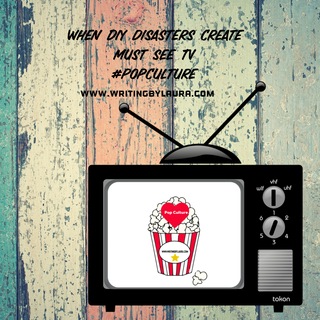 When DIY disasters create must see TV #popculture – Writing By Laura